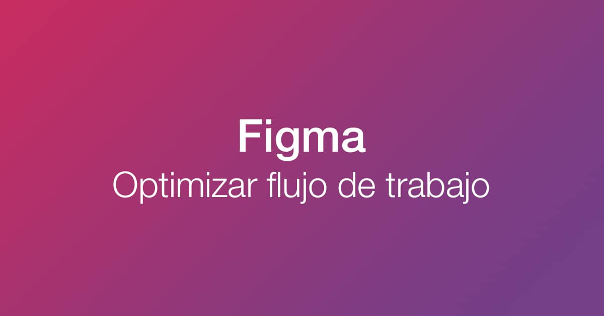 10 Consejos y Trucos para Optimizar Tu Flujo de Trabajo en Figma